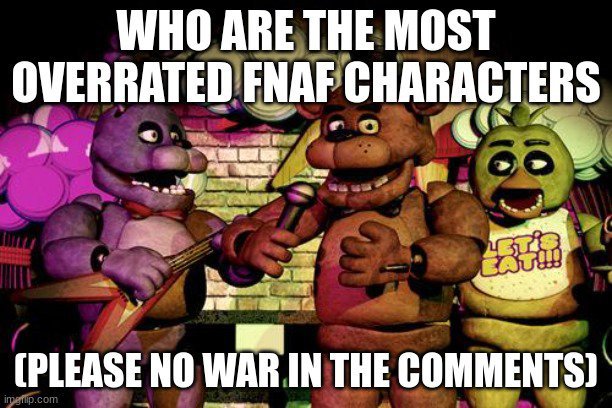 Who are in YOUR opinion the most overrated FNAF character's? | 《《Fnaf ... Who are in YOUR opinion the most overrated FNAF character's? | 《《Fnaf ...
